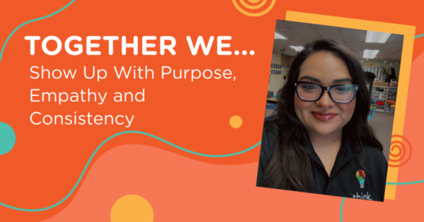 Together We…Show Up With Purpose, Empathy and Consistency - Think Together